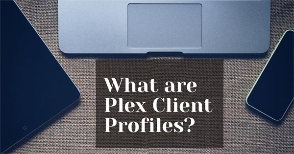 What are Plex Client Profiles? - Plexopedia